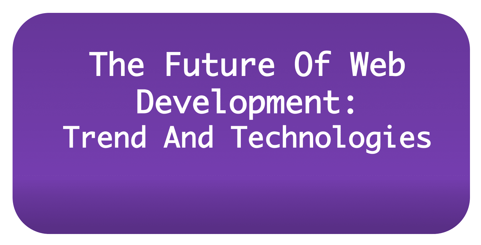 The Future Of Web Development | Trend & Technologies to watch out for