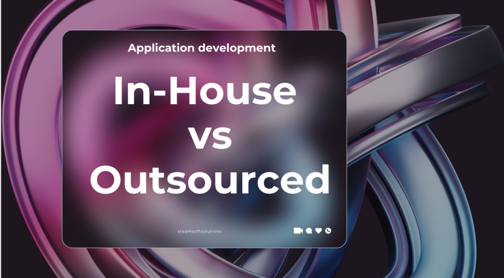 Comparing In-House vs. Outsourced Web Application Development | aTeam Soft Solutions